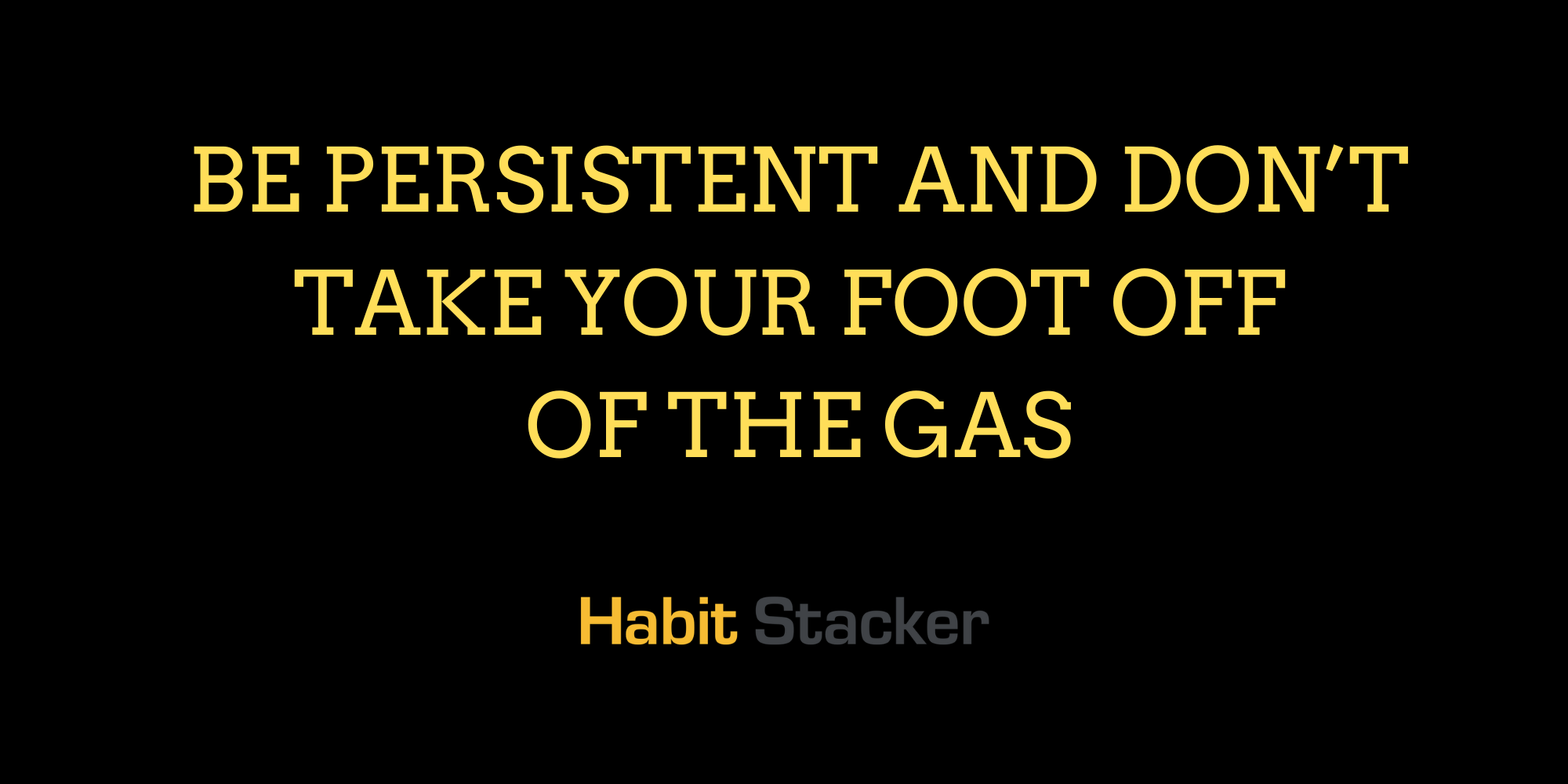 Be Persistent and Don’t Take Your Foot Off of The Gas - Habit Stacker