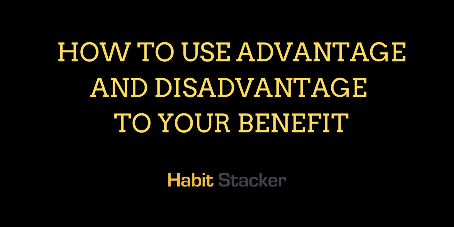 How to Use Advantage and Disadvantage to Your Benefit - Habit Stacker